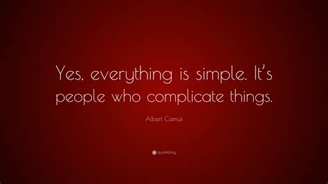 Albert Camus Quote “yes Everything Is Simple Its People Who Complicate Things ”