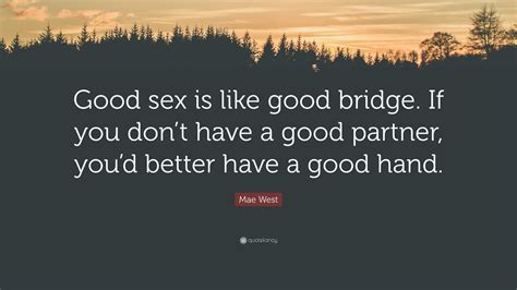 Mae West Quote Good Sex Is Like Good Bridge If You Dont Have A Good Partner Youd Better
