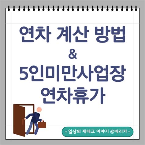 연차계산 방법입사일회계연도 및 5인미만 사업장 연차휴가 정리 네이버 블로그