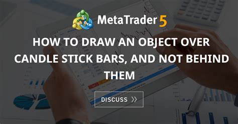 How To Draw An Object Over Candle Stick Bars And Not Behind Them Real Account Mql4 And