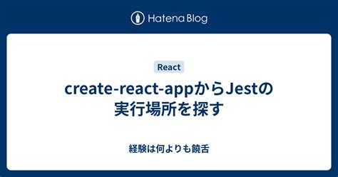 Create React Appからjestの実行場所を探す 経験は何よりも饒舌