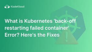 What Is Kubernetes Back Off Restarting Failed Container Error