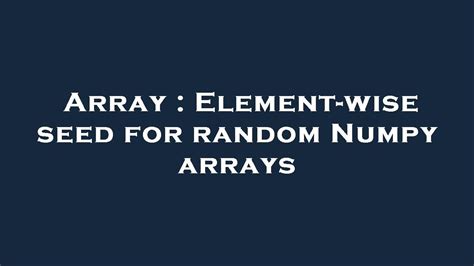 Array Element Wise Seed For Random Numpy Arrays Youtube