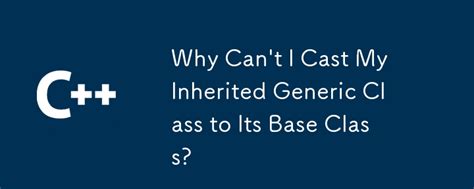 Why Cant I Cast My Inherited Generic Class To Its Base Class C Phpcn