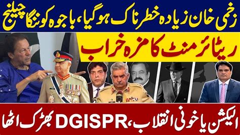 زخمی خان زیادہ خطرناک ہوگیا باجوہ کو ننگا چیلنج، ریٹائرمنٹ کا مزہ خراب Dg Ispr بھڑک اٹھا