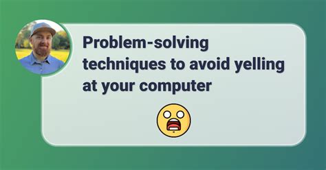 Problem Solving Techniques To Avoid Yelling At Your Computer