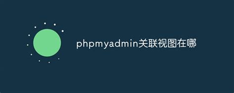 phpmyadmin關聯視圖在哪 php我的管理者 php中文網