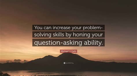 Michael J Gelb Quote “you Can Increase Your Problem Solving Skills By Honing Your Question