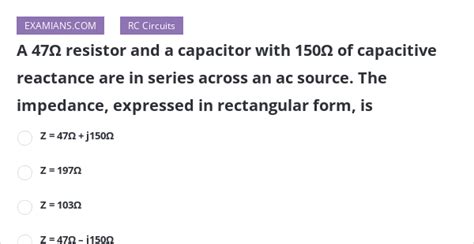 A 47Ω Resistor And A Capacitor With 150Ω Of Capacitive Reactance Are In