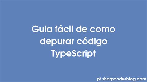 Guia Fácil De Como Depurar Código Typescript Sharp Coder Blog