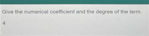 Solved Give The Numerical Coefficient And The Degree Of The