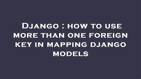 Django How To Use More Than One Foreign Key In Mapping Django Models