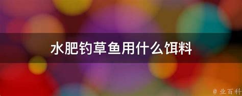 水肥钓草鱼用什么饵料 业百科