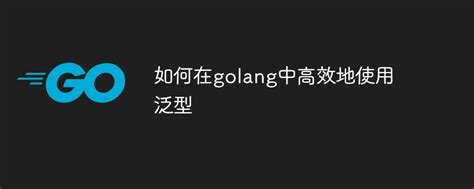 How To Use Generics Effectively In Golang Golang Php Cn