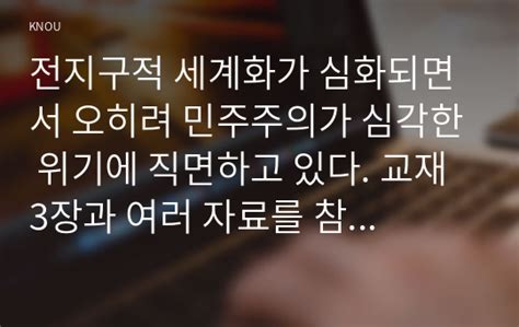 전지구적 세계화가 심화되면서 오히려 민주주의가 심각한 위기에 직면하고 있다 교재 3장과 여러 자료를 참고하여 현재 민주주의의 위기를 묘사하고 민주주의를 위기에서 구할 수
