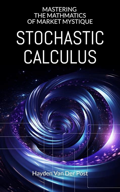 Stochastic Calculus Mastering The Mathmatics Of Market Mystique A Comprehensive Guide To