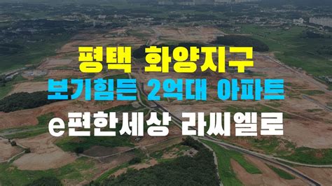 평택 화양지구 이편한세상 라씨엘로 2억대아파트 현장입지 및 유니트를 안내해드리겠습니다 Youtube
