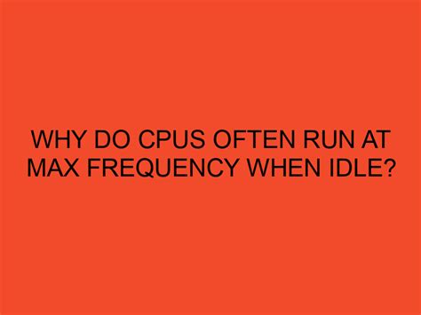 Why Do CPUs Often Run At Max Frequency When Idle DesktopEdge