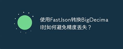 使用fastjson转换bigdecimal时如何避免精度丢失？ 美云