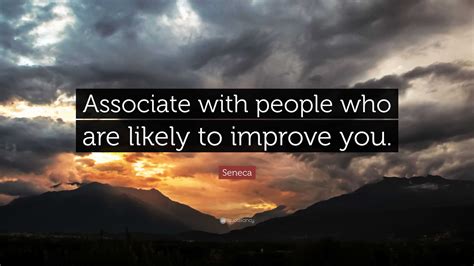 Seneca Quote “associate With People Who Are Likely To Improve You”