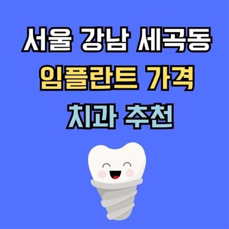서울 강남 세곡동 임플란트 가격 정보 치과 잘하는 곳 총정리