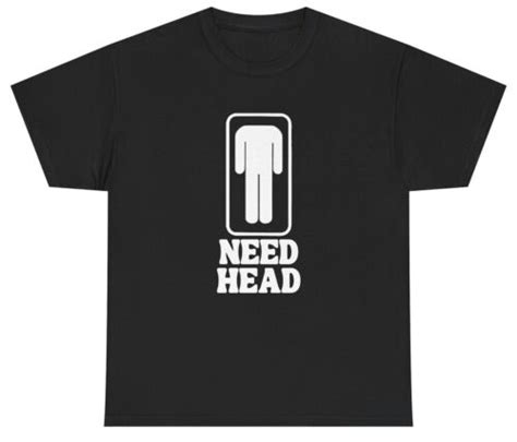 Need Head T Shirt Funny Inappropriate Sex Joke Adult Humor Gag T