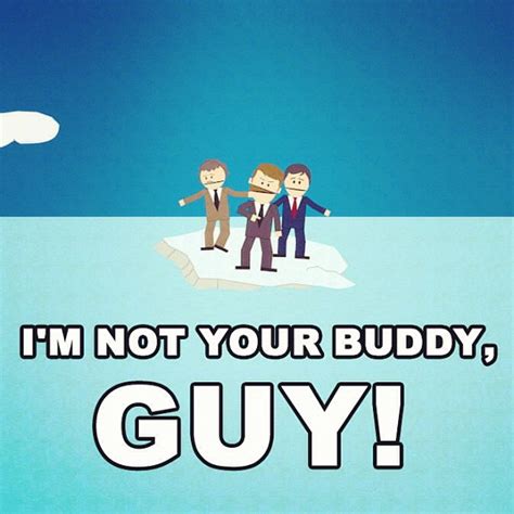 Im Not Your Buddy Guy South Park Know Your Meme