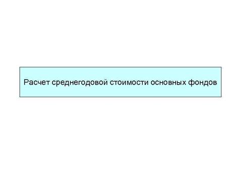 Расчет среднегодовой стоимости основных фондов Показатели состояния
