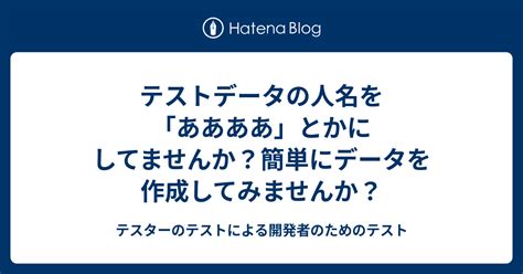 テストデータの人名を「ああああ」とかにしてませんか？簡単にデータを作成してみませんか？ テスターのテストによる開発者のためのテスト