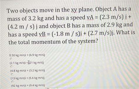Solved Two Objects Move In The Xy Plane Object A Has A Mass Chegg Com