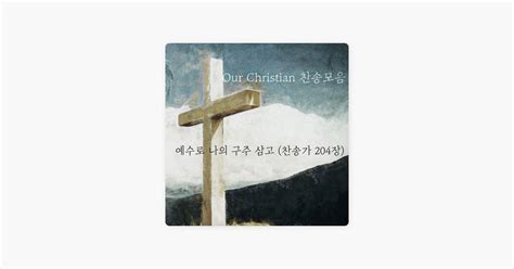 ‎예수로 나의 구주 삼고 찬송가 204장 Our Christianの曲 Apple Music
