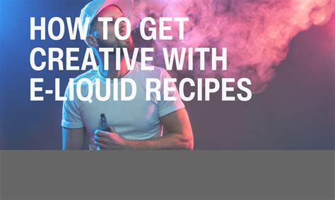 How To Get Creative With E Liquid Recipes Make My Vape