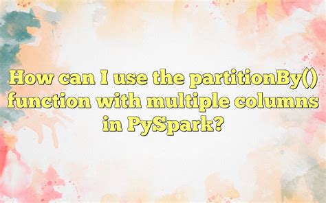 How To Partition Your Pyspark Dataframes By Multiple Columns