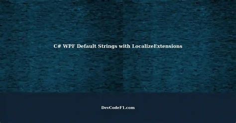 Getting Back To The Basics Managing Default Strings In C Wpf With Localizeextensions