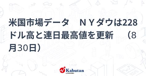 米国市場データ Nyダウは228ドル高と連日最高値を更新 （8月30日） 市況 株探ニュース