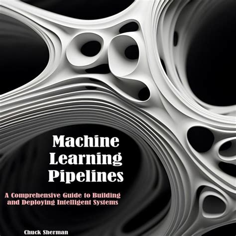 Machine Learning Pipelines A Comprehensive Guide To Building And