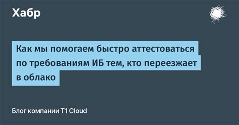 Как мы помогаем быстро аттестоваться по требованиям ИБ тем кто переезжает в облако Хабр