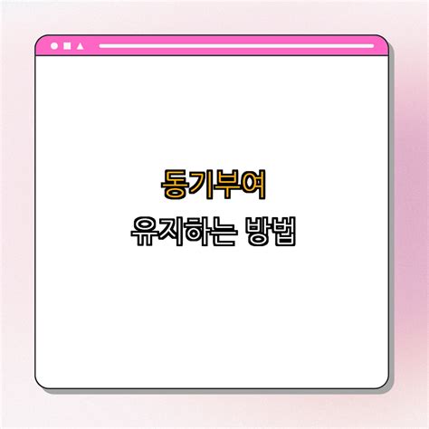 동기부여를 유지하는 방법 목표 설정하기 일상 속 작은 변화 꾸준한 습관 만들기 긍정적 사고 유지하기 총정리