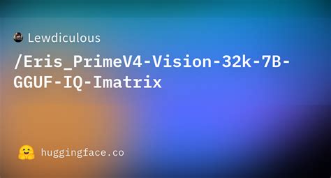 Lewdiculouserisprimev4 Vision 32k 7b Gguf Iq Imatrix At Main