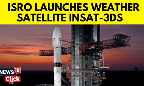 Isros New Weather Satellite Insat 3ds Launched From Sriharikota English News News18