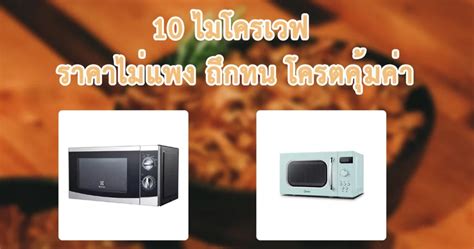 10 ไมโครเวฟยี่ห้อไหนดี ราคาคุ้มค่า ใช้งานได้ยาวนาน