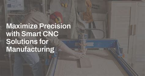 Maximize Precision With Smart Cnc Solutions For Manufacturing