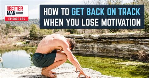 How To Get Back On Track When You Lose Motivation Dean Pohlman Better Man Podcast Ep 084