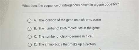 Solved What Does The Sequence Of Nitrogenous Bases In A Gene Code For