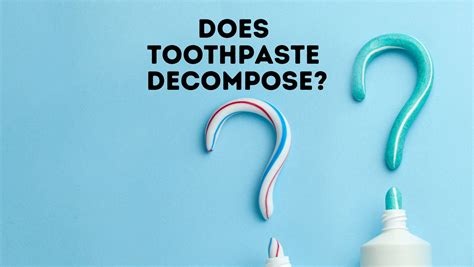 does toothpaste decompose how when and why power tooth paste