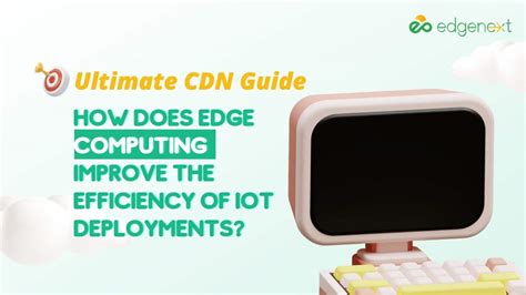 how does edge computing improve the efficiency of iot deployments