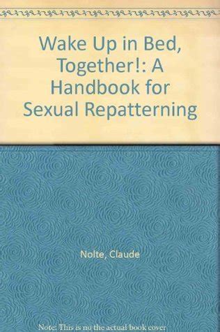 Wake Up In Bed Together A Handbook For Sexual Repatterning By Claude Nolte Goodreads