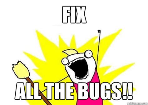 Fix All The Bugs X All The Y Quickmeme