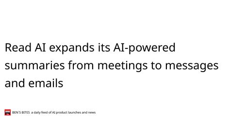 Read Ai Expands Its Ai Powered Summaries From Meetings To Messages And Emails Bens Bites