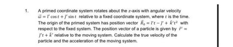Solved A Primed Coordinate System Rotates About The Z Axis Chegg